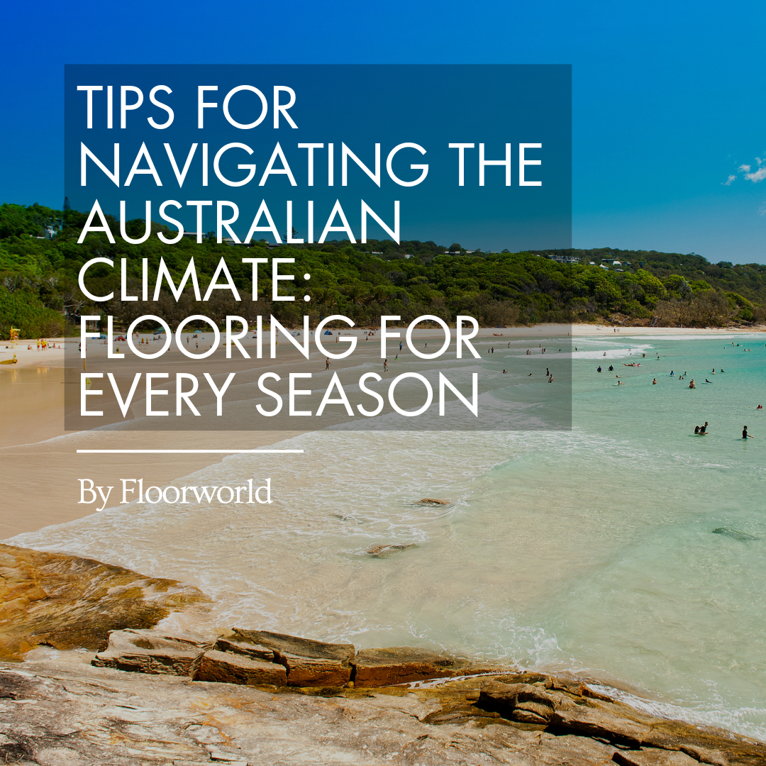 Tips for Navigating the Australian Climate: Flooring for Every Season